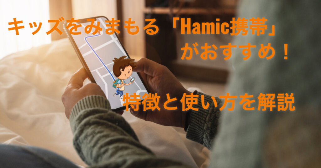 キッズをみまもる「Hamic携帯」がおすすめ！特徴と使い方を解説｜みつ助ブログ